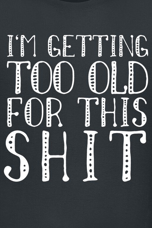 I’m getting too old for this shit | Slogans T-Shirt Manches courtes | EMP